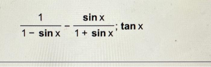 Solved 1 1 - sin x sin x 1 + sin x ; tan x | Chegg.com