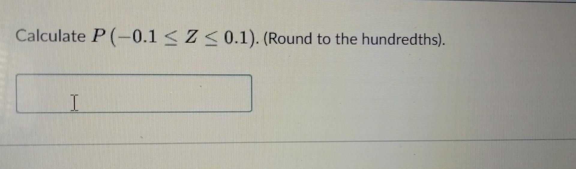 Solved Calculate P(-0.1 ≤ Z≤ 0.1). (Round to the | Chegg.com