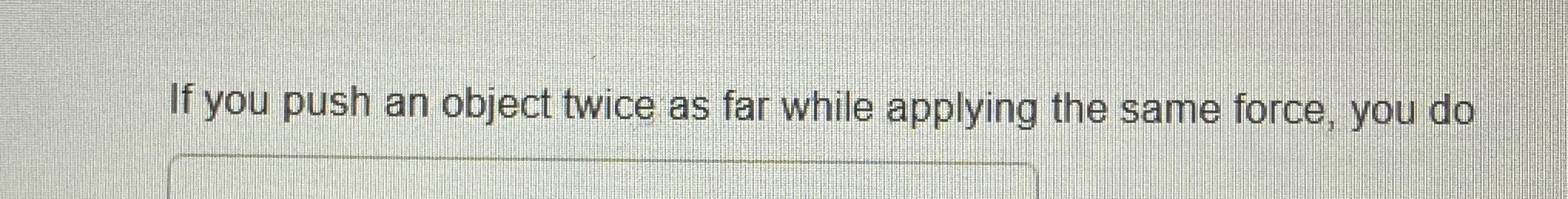 Solved If You Push An Object Twice As Far While Applying The