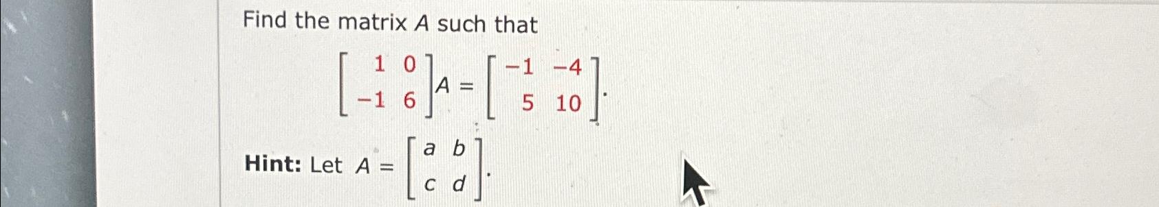 Solved Find the matrix A such that[10-16]A=[-1-4510]Hint: | Chegg.com