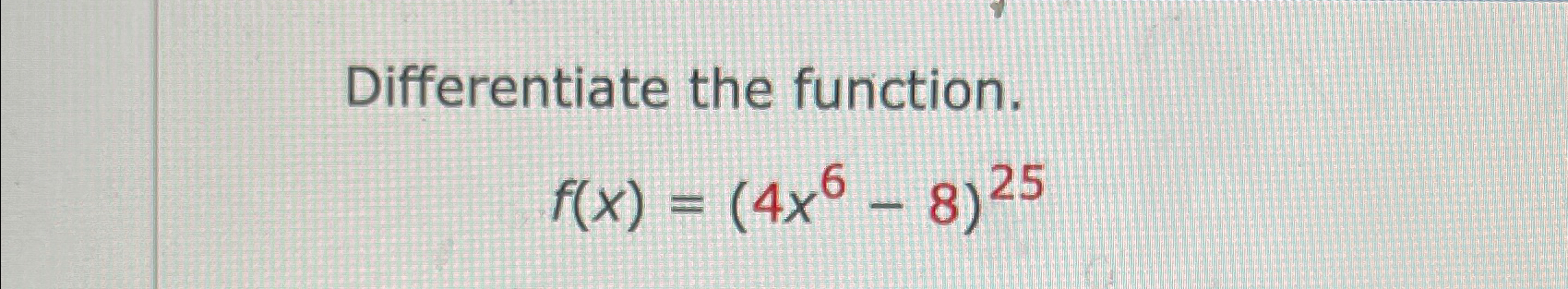 Solved Differentiate the function.f(x)=(4x6-8)25 | Chegg.com