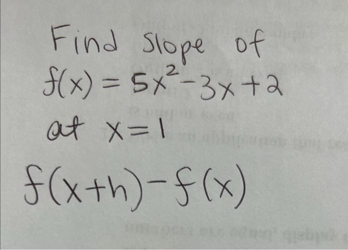 Solved Find Slope of f(x)=5x2−3x+2 at x=1f(x+h)−f(x) | Chegg.com Solved Find Slope of f(x)=5x2−3x+2 at x=1f(x+h)−f(x) | Chegg.com