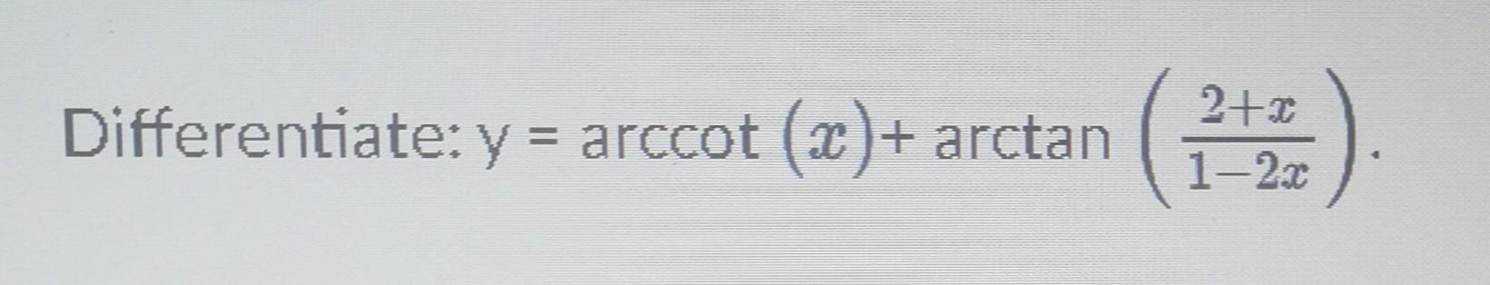 Solved Differentiate: y = arccot (x) + arctan 2+x 1-2x | Chegg.com