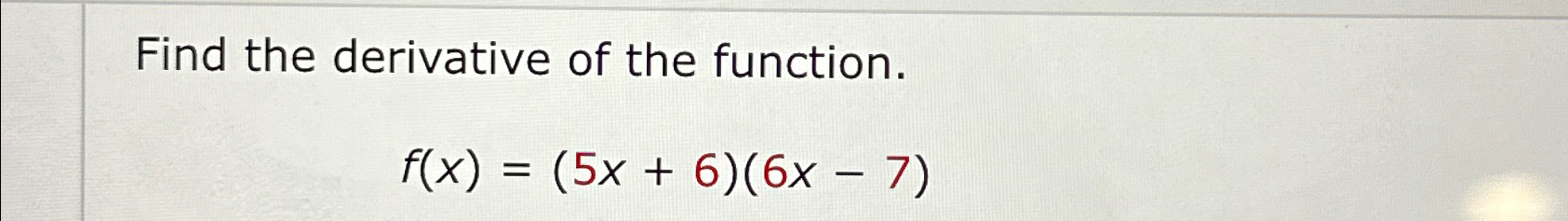 Solved Find the derivative of the function.f(x)=(5x+6)(6x-7) | Chegg.com