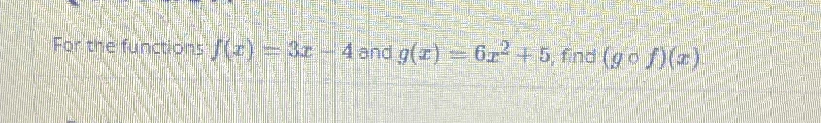 Solved For the functions f(x)=3x-4 ﻿and g(x)=6x2+5, ﻿find | Chegg.com