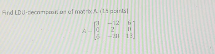 Solved Find LDU-decomposition of matrix A. (15 points) r3 | Chegg.com