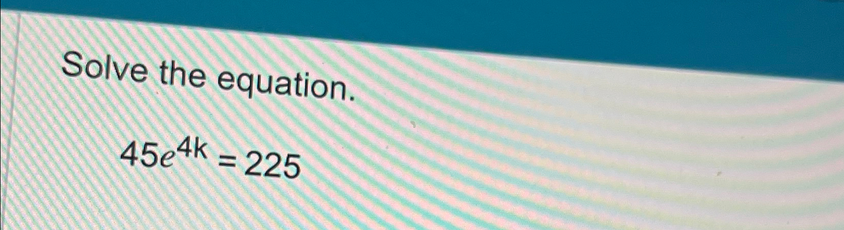 Solved Solve the equation.45e4k=225 | Chegg.com