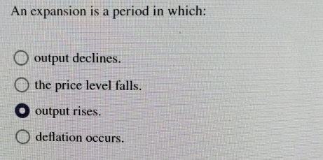 Solved An expansion is a period in which:output declines.the | Chegg.com
