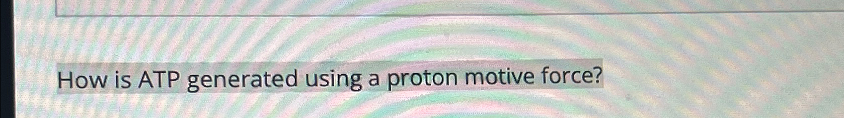Solved How is ATP generated using a proton motive force? | Chegg.com