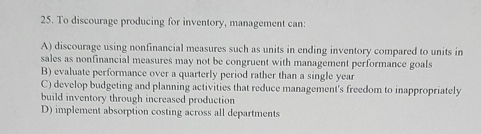 Solved 25. To discourage producing for inventory, management | Chegg.com