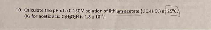 Solved 10. Calculate the pH of a 0.150M solution of lithium | Chegg.com