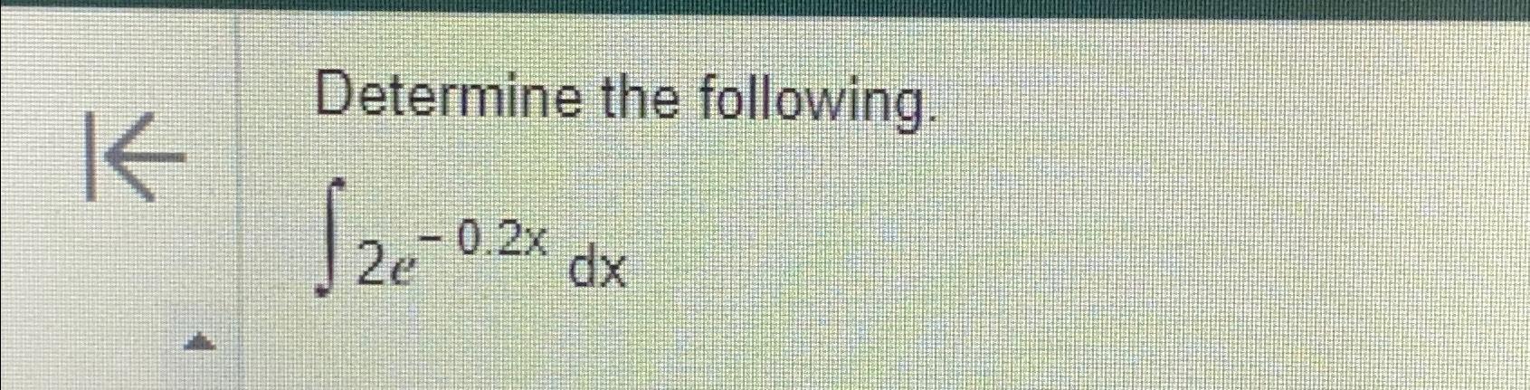 Solved Determine the following.∫﻿﻿2e-0.2xdx | Chegg.com