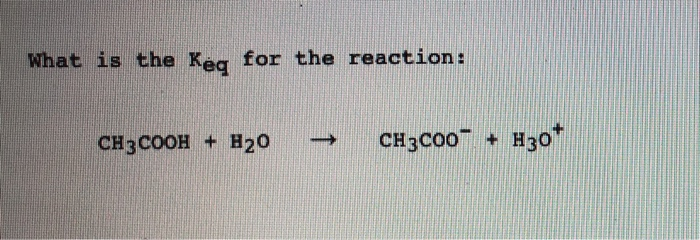 Solved What is the keq for the reaction: CH3COOH + H20 | Chegg.com