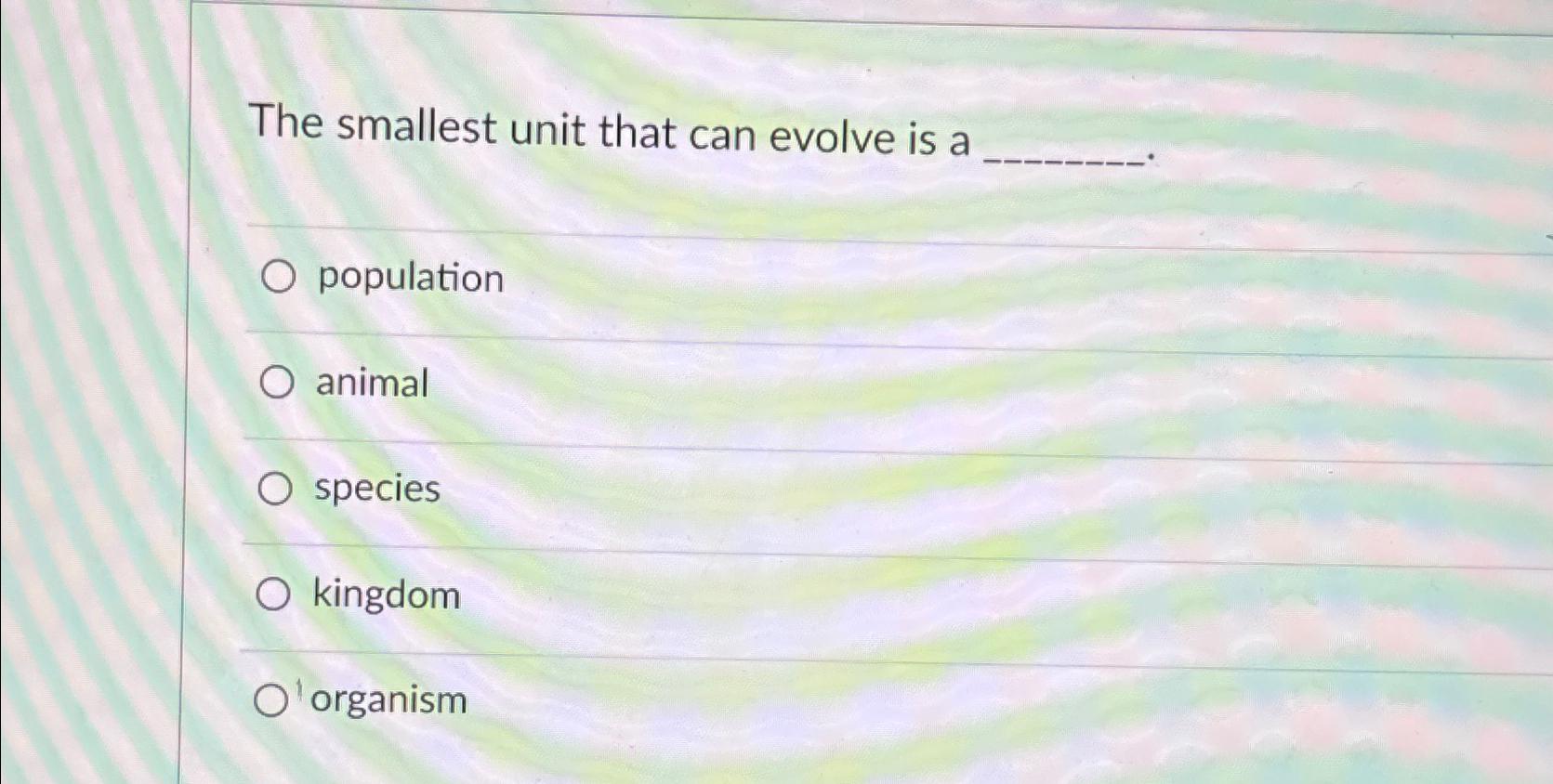 Solved The smallest unit that can evolve is | Chegg.com