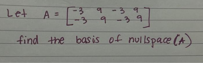 Solved Let A=[−3−399−3−399] find the basis of nullspace (A) | Chegg.com