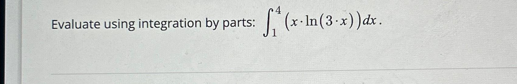 Solved Evaluate using integration by parts: ∫14(x*ln(3*x))dx | Chegg.com