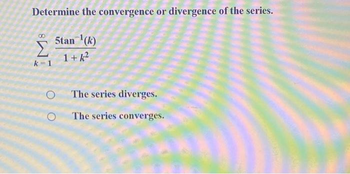 Solved Determine the convergence or divergence of the | Chegg.com