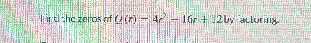 Solved Find the zeros of Q(r)=4r2-16r+12 ﻿by factoring. | Chegg.com