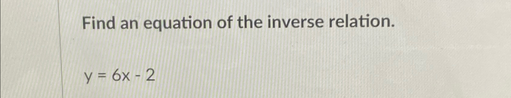 Solved Find an equation of the inverse relation.y=6x-2 | Chegg.com
