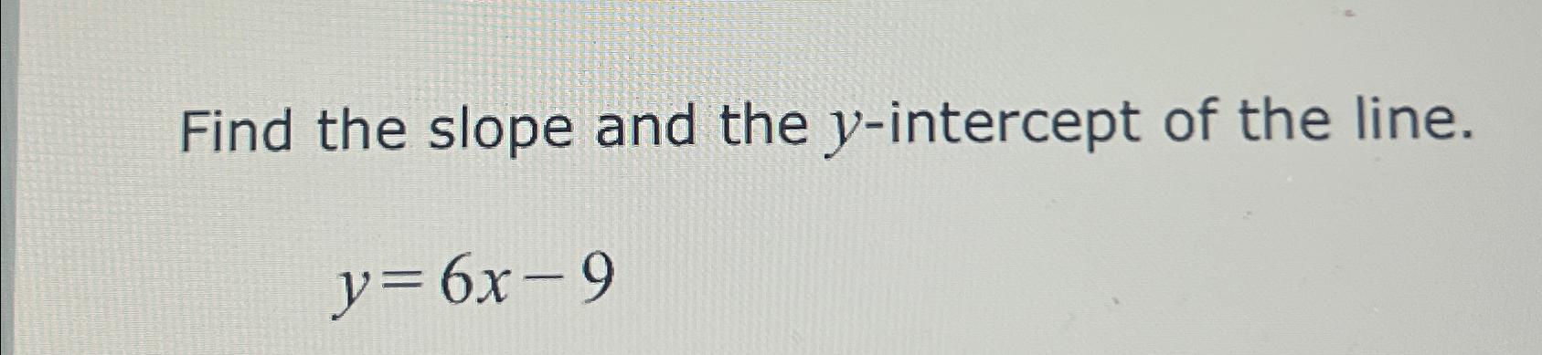 Solved Find the slope and the y-intercept of the line.y=6x-9 | Chegg.com