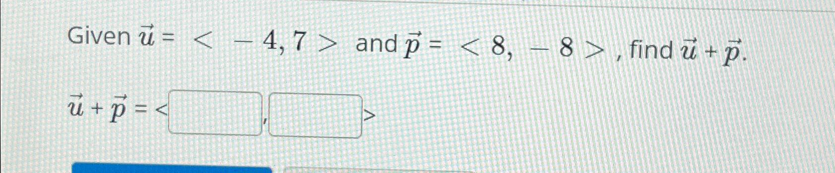 Solved Given vec(u)=(:-4,7:) ﻿and vec(p)=(:8,-8:), ﻿find | Chegg.com