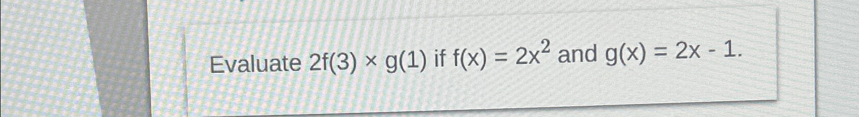 Solved Evaluate 2f(3)×g(1) ﻿if f(x)=2x2 ﻿and g(x)=2x-1 | Chegg.com