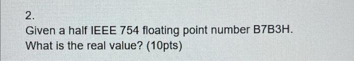 Solved 2. Given a half IEEE 754 floating point number B7B3H. | Chegg.com