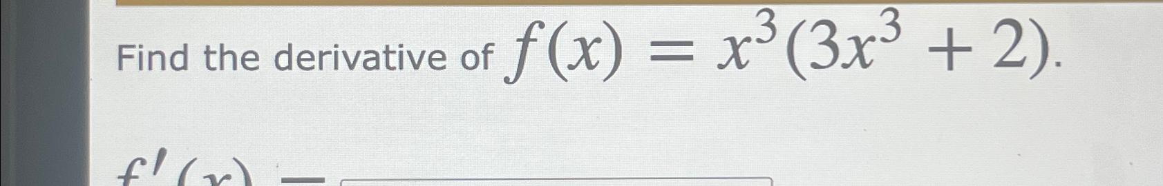 Solved Find the derivative of f(x)=x3(3x3+2) | Chegg.com