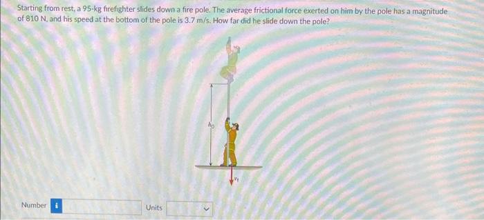 Solved Starting from rest, a 95−kg firefighter slides down a | Chegg.com
