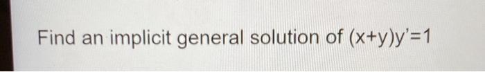 Solved Find an implicit general solution of (x+y)y′=1 | Chegg.com