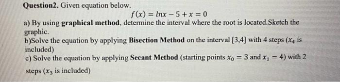 Solved Question2. Given equation below. f(x)=lnx−5+x=0 a) By | Chegg.com