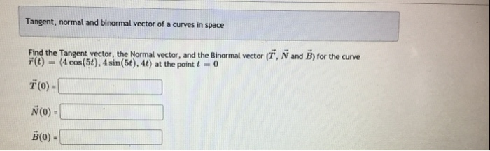 Solved Tangent, normal and binormal vector of a curves in | Chegg.com