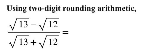 Solved Using two-digit rounding arithmetic,132-122132+122= | Chegg.com