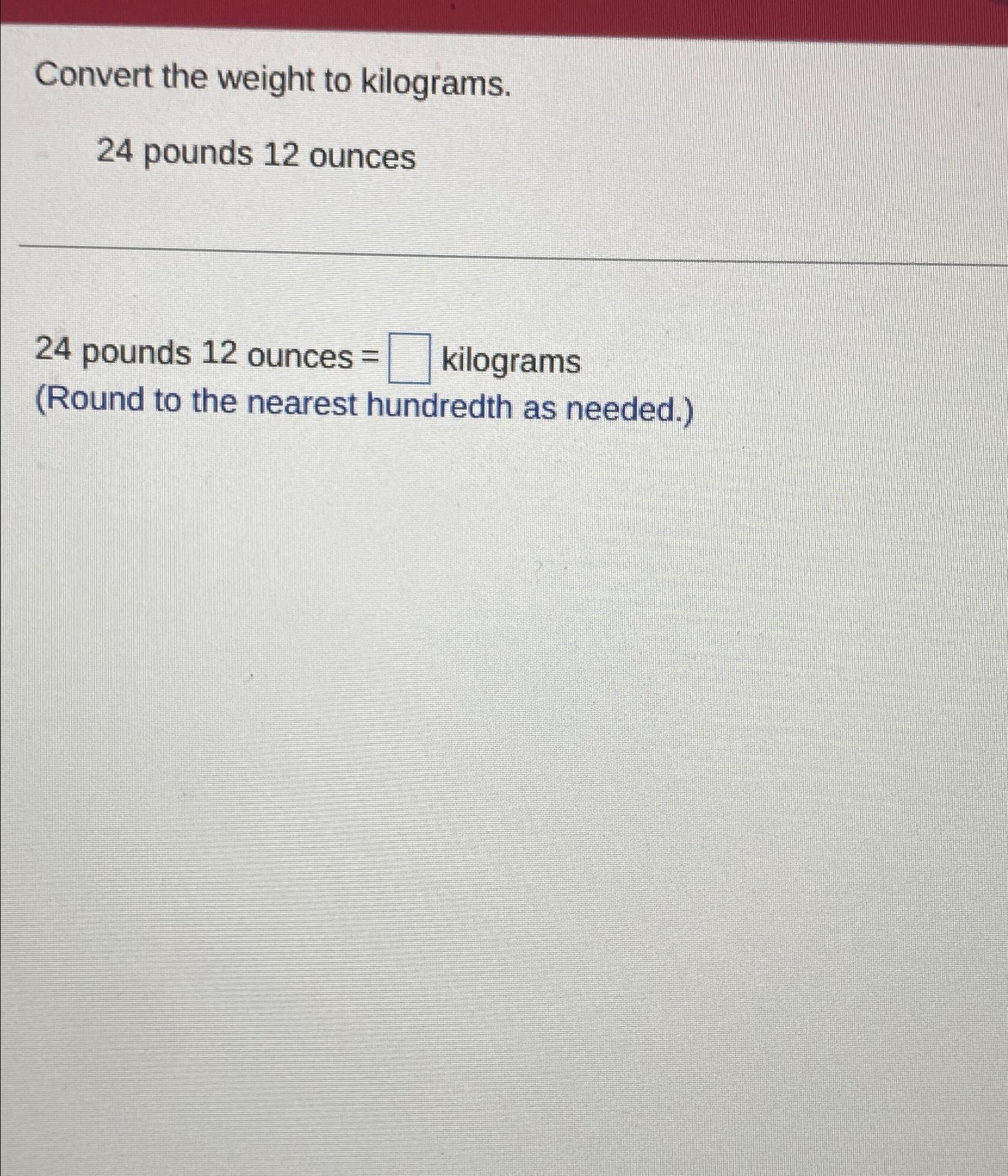 Solved Convert the weight to kilograms.24 ﻿pounds 12 | Chegg.com