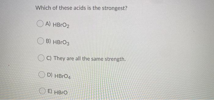 Solved Which of these acids is the strongest? A) HBrO2 B) | Chegg.com