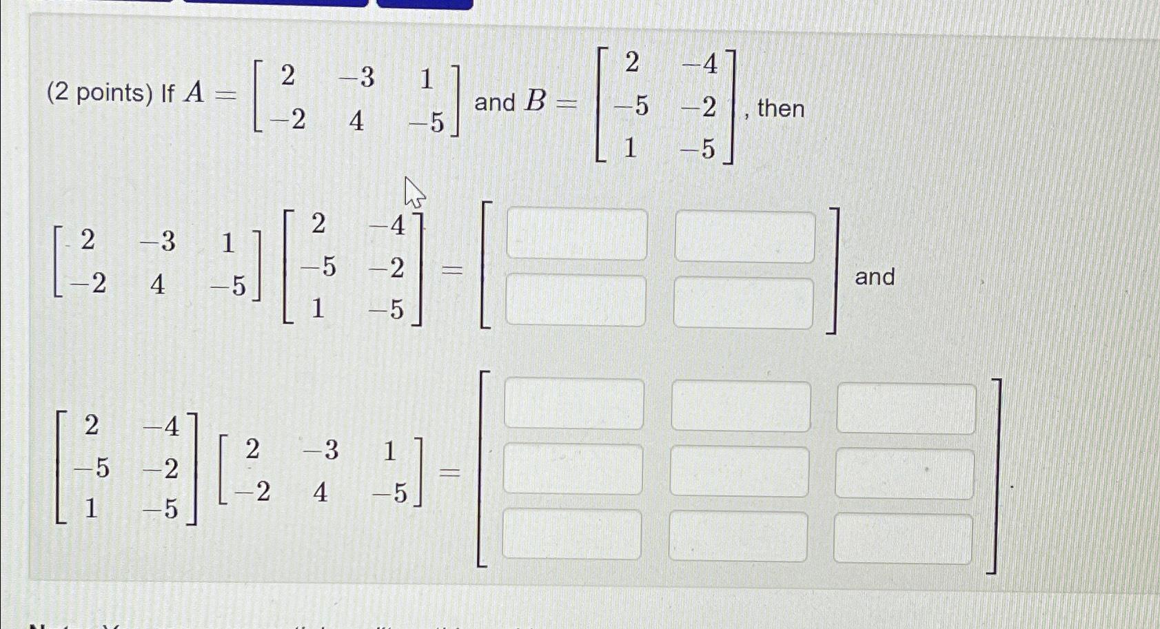 Solved (2 ﻿points) ﻿If A=[2-31-24-5] ﻿and B=[2-4-5-21-5], | Chegg.com | Chegg.com