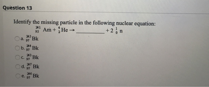Solved Question 13 Identify the missing particle in the | Chegg.com
