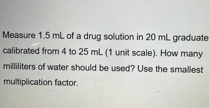Measure 1.5 mL of a drug solution in 20 mL graduate | Chegg.com