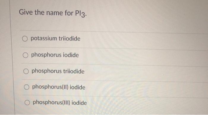 Solved Give the name for Pl3. O potassium triiodide O | Chegg.com