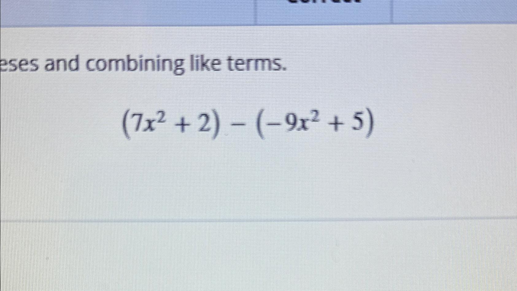 Solved eses and combining like terms.(7x2+2)-(-9x2+5) | Chegg.com