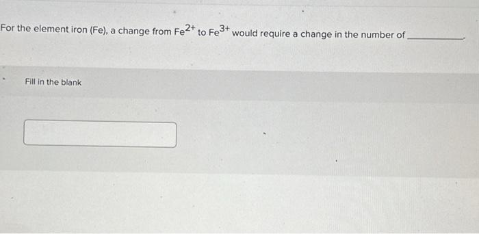 Solved For the element iron ( Fe ), a change from Fe2+ to | Chegg.com