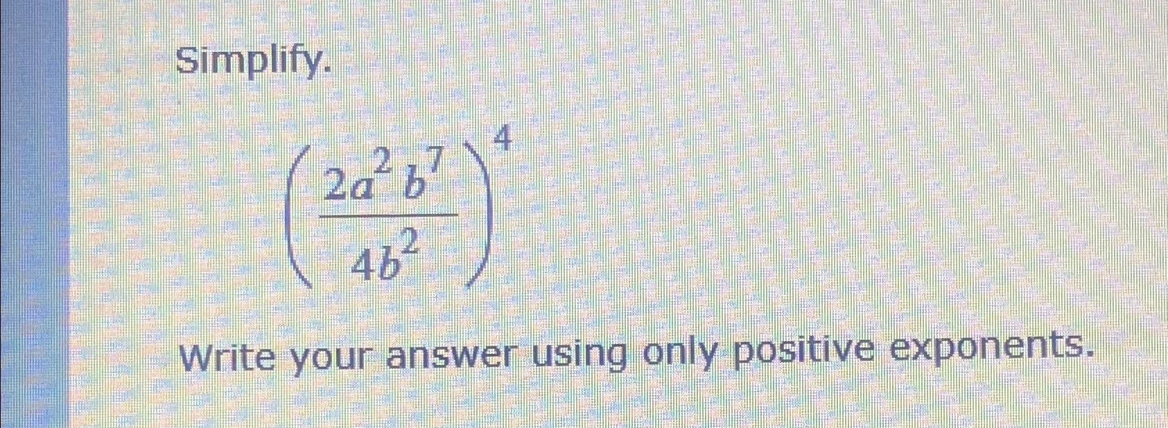 Solved Simplify.(2a2b74b2)4Write your answer using only | Chegg.com