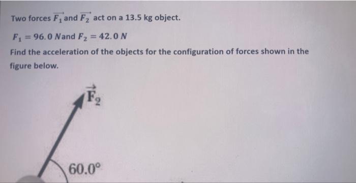 Solved Two forces F1 and F2 act on a 13.5 kg object. F1=96.0 | Chegg.com