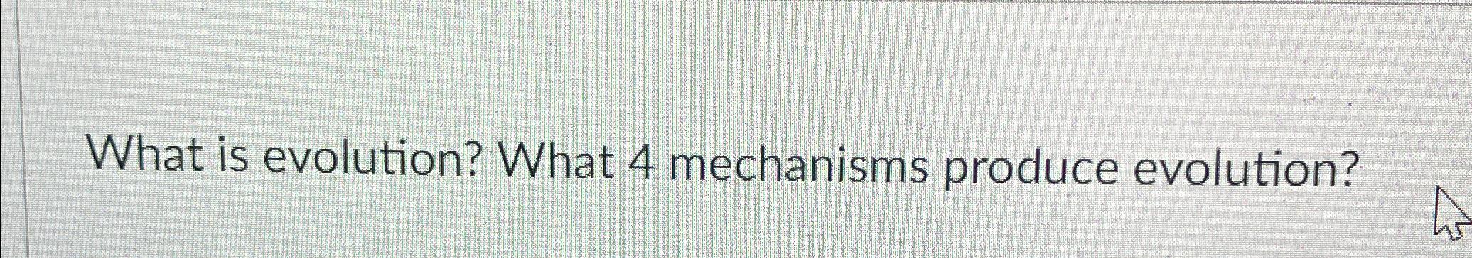 Solved What is evolution? What 4 ﻿mechanisms produce | Chegg.com