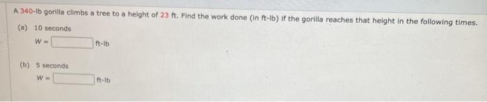Solved A 340-1b gorilla climbs a tree to a height of 23 ft. | Chegg.com