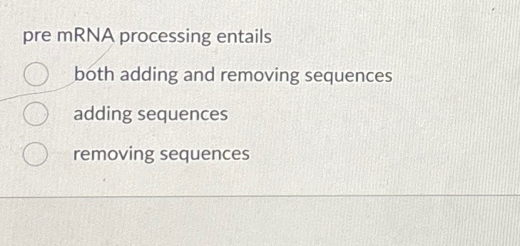 Solved pre mRNA processing entailsboth adding and removing | Chegg.com
