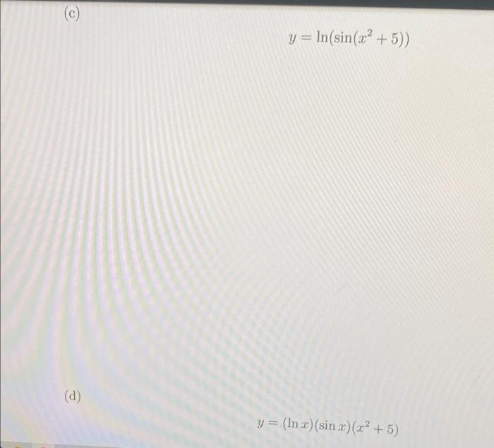 (c) y=ln(sin(x2+5)) (d) y=(lnx)(sinx)(x2+5) | Chegg.com