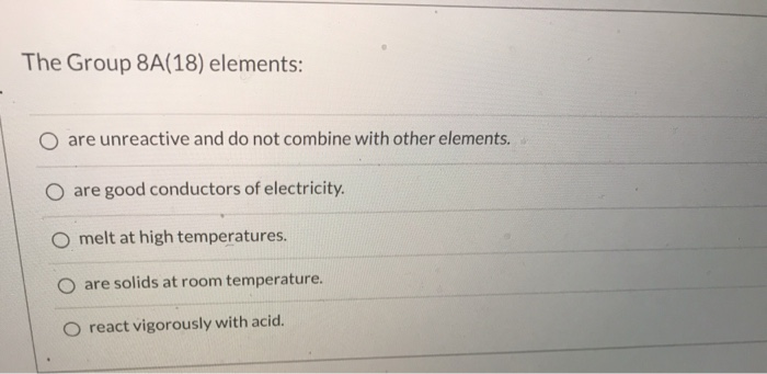 Solved The Group 8A(18) elements: are unreactive and do not | Chegg.com
