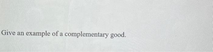 Solved Give an example of a complementary good. | Chegg.com