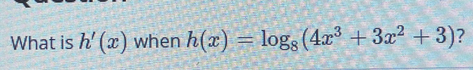 Solved What is h'(x) ﻿when h(x)=log8(4x3+3x2+3)? | Chegg.com